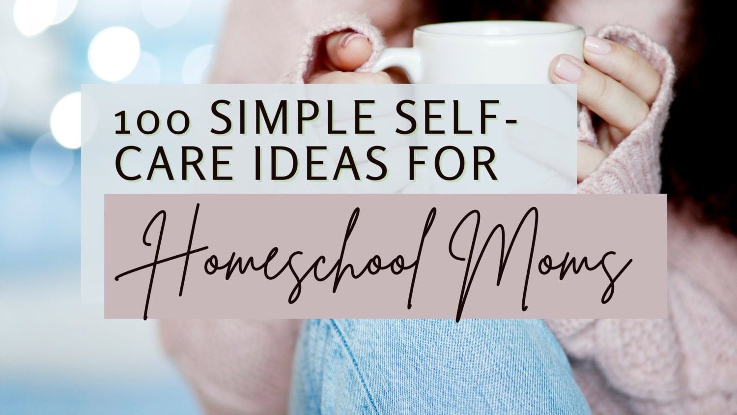 100 Simple Self-Care Ideas for Homeschool Moms