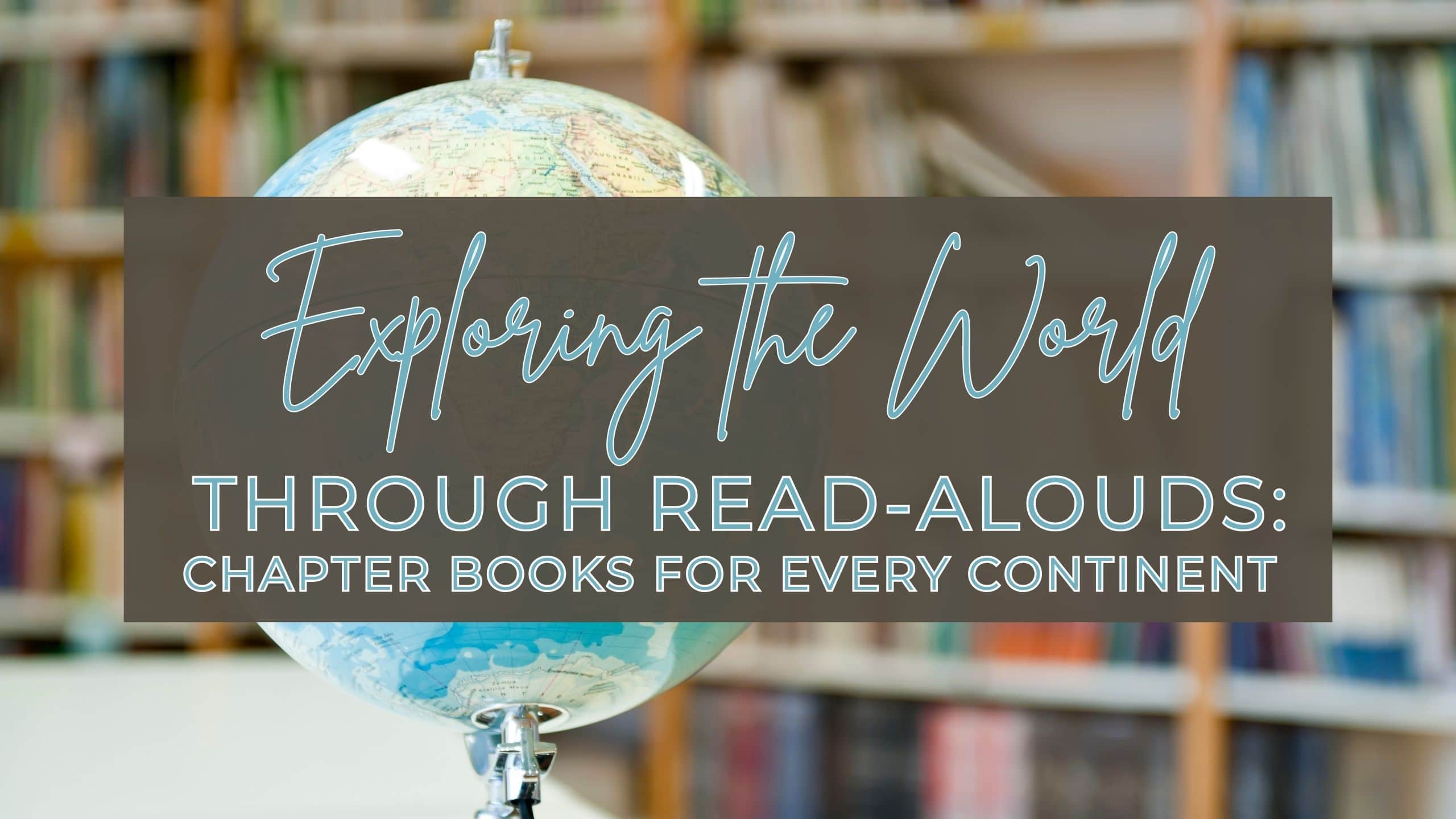Exploring the World Through Read-Alouds: Chapter Books for Every Continent